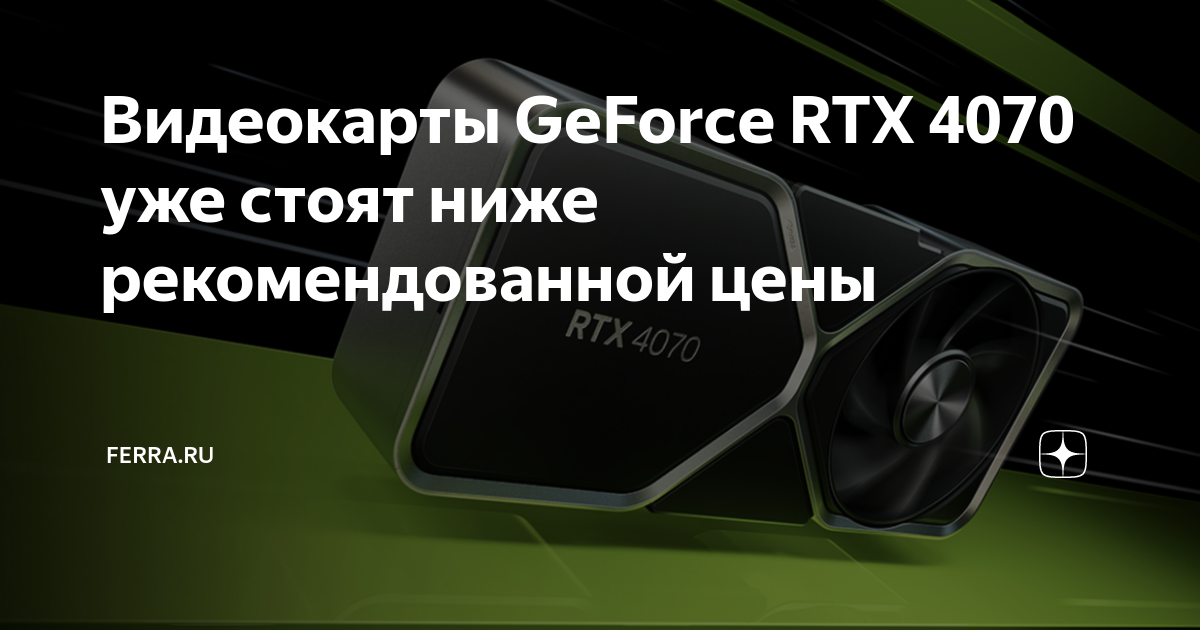 Видеокарты GeForce RTX 4070 уже стоят ниже рекомендованной цены | Ferra.ru | Дзен