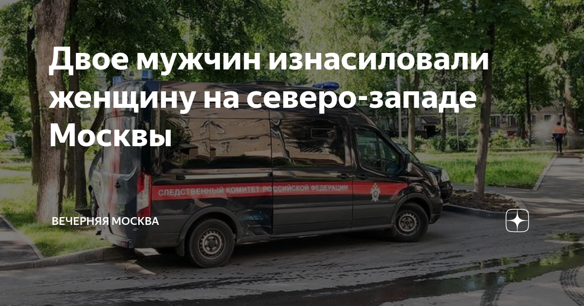 Двое мужчин изнасиловали женщину на северо западе Москвы Вечерняя