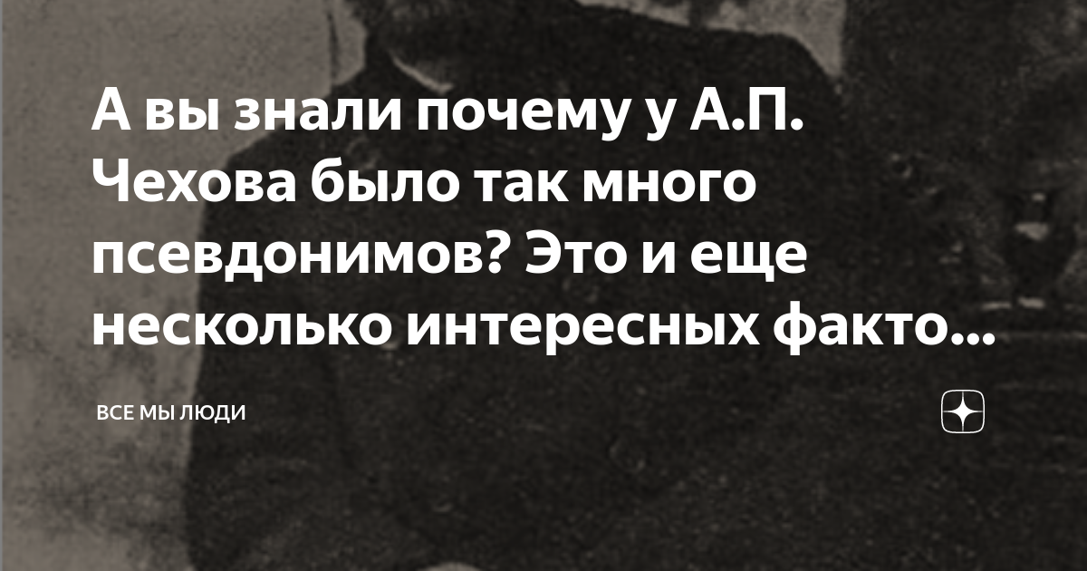 А вы знали почему у А П Чехова было так много псевдонимов Это и еще