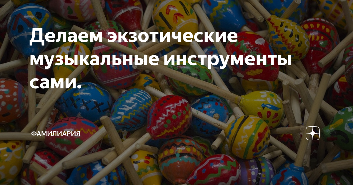 Делаем экзотические музыкальные инструменты сами. | Фамилиария | Дзен