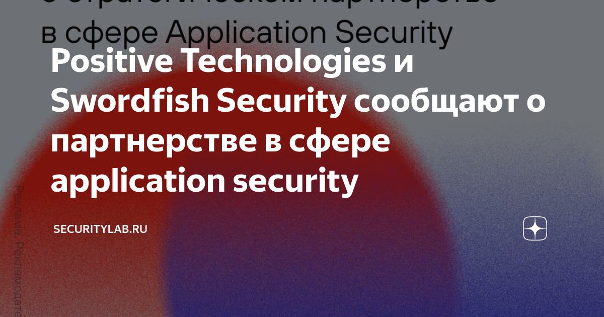 Positive Technologies и Swordfish Security сообщают о партнерстве в сфере application security ...