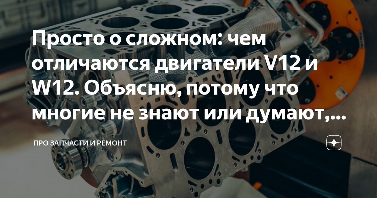 Просто о сложном: чем отличаются двигатели V12 и W12. Объясню, потому что многие не знают или ...