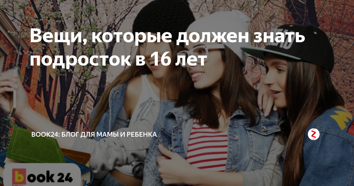 Вещи, которые должен знать подросток в 16 лет | Book24: блог для мамы и ребенка | Дзен