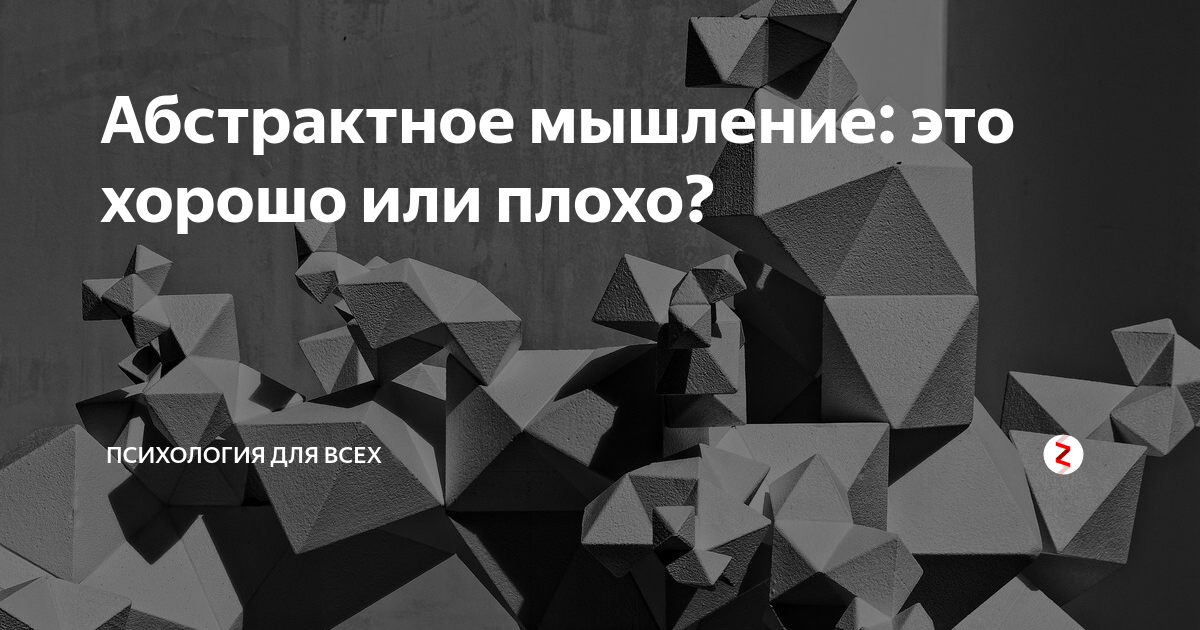 Абстрактное мышление: это хорошо или плохо? | Психология для всех | Дзен