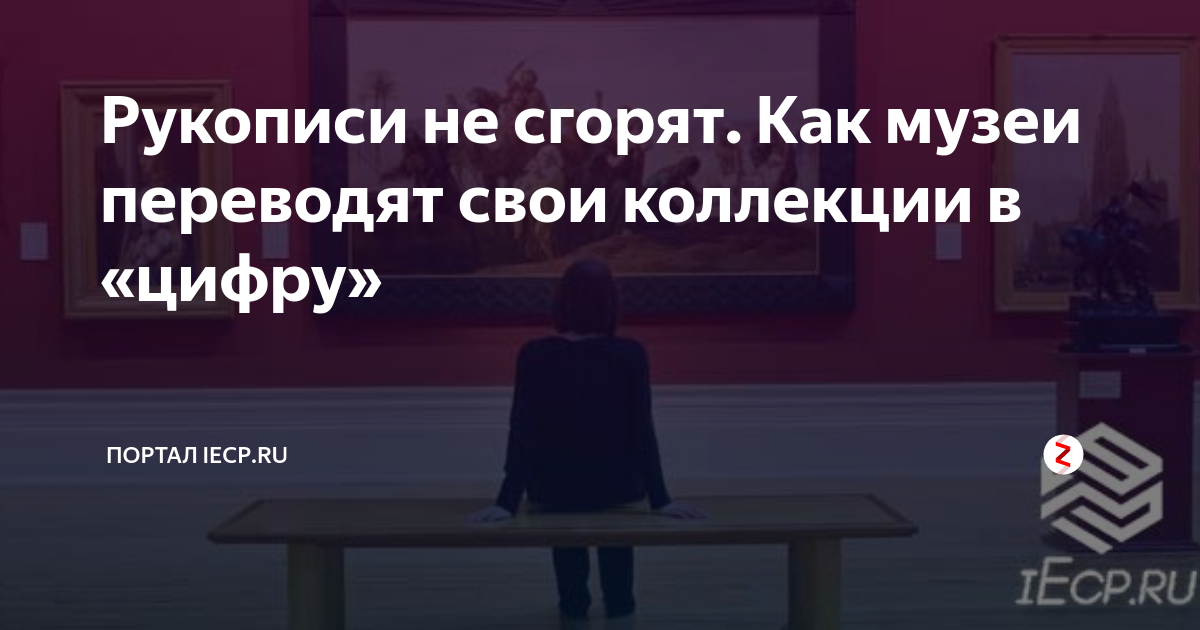 Рукописи не сгорят. Как музеи переводят свои коллекции в «цифру» | Портал iEcp.ru | Дзен