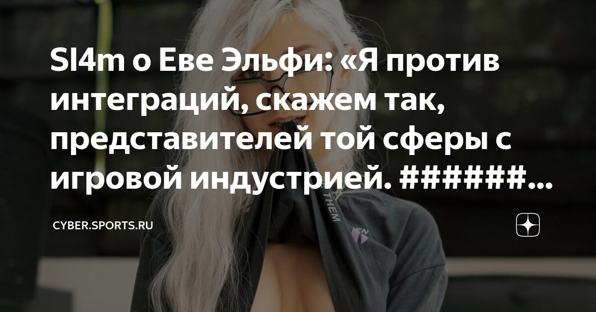 Sl4m о Еве Эльфи: «Я против интеграций, скажем так, представителей той сферы с игровой ...