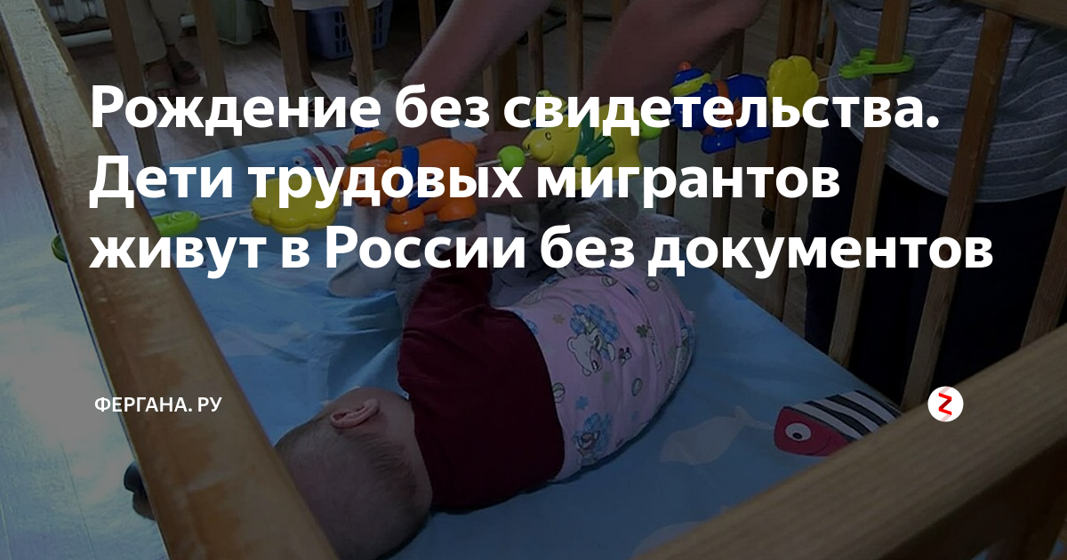 Рождение без свидетельства. Дети трудовых мигрантов живут в России без ...