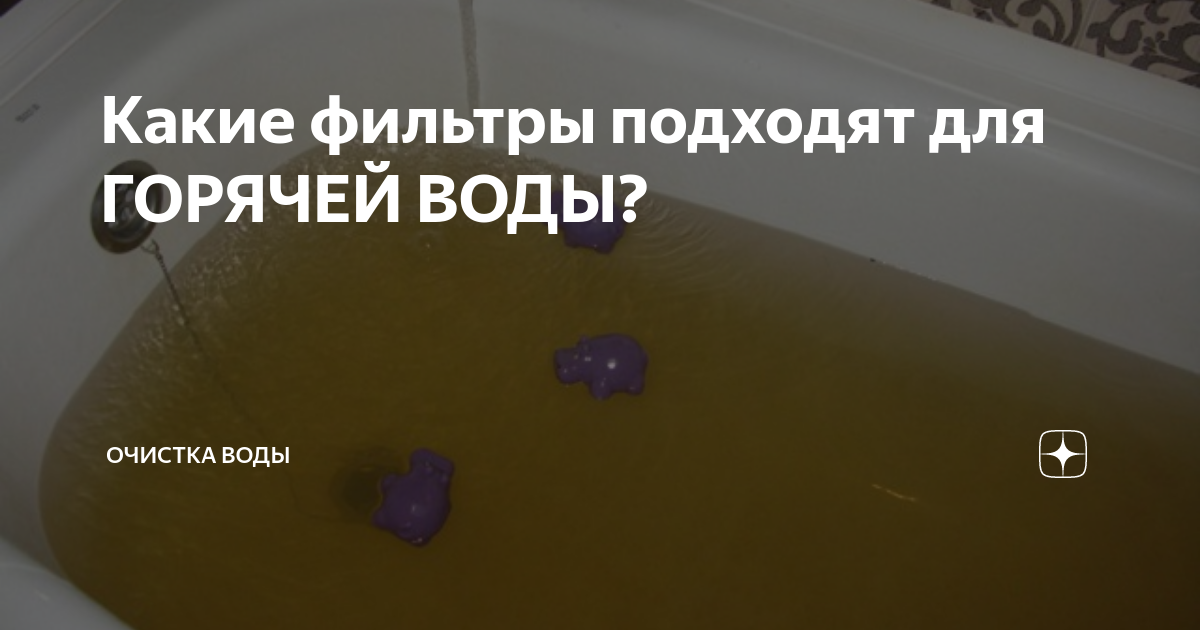 Какие фильтры подходят для ГОРЯЧЕЙ ВОДЫ? | Очистка Воды | Дзен