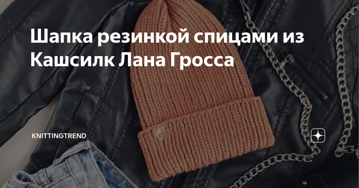 Шапка резинкой спицами из Кашсилк Лана Гросса | Knittingtrend | Дзен