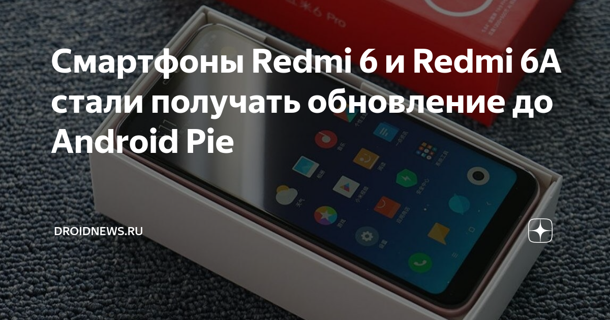 Смартфоны Redmi 6 и Redmi 6A стали получать обновление до Android Pie ...