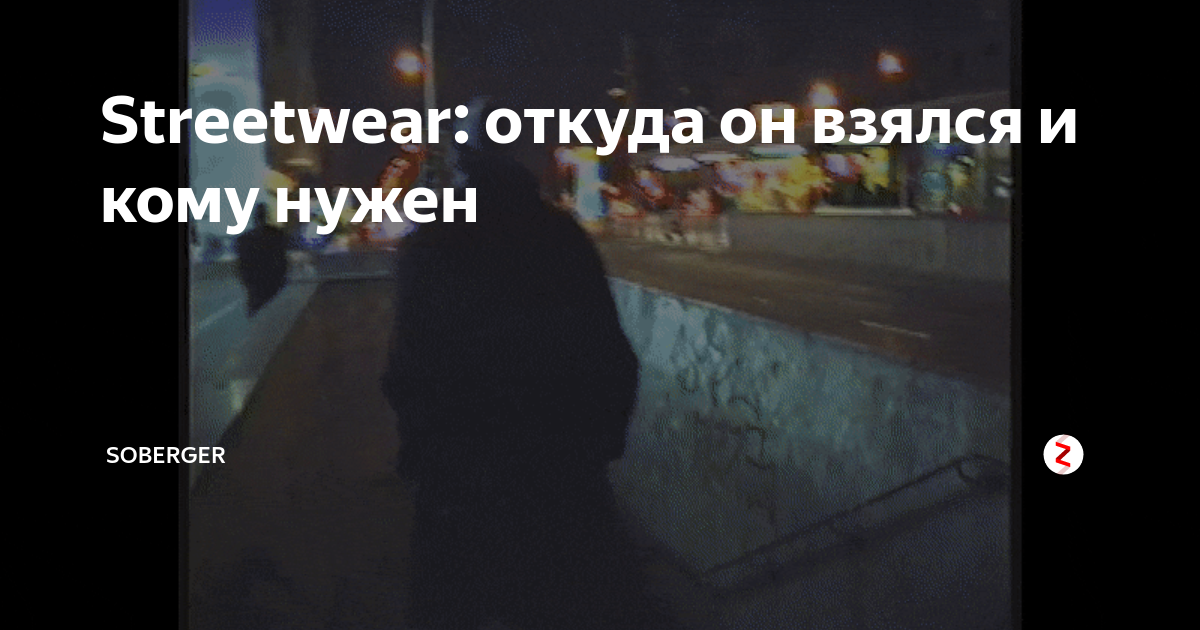 Streetwear: откуда он взялся и кому нужен | Soberger | Мужской стиль | Дзен
