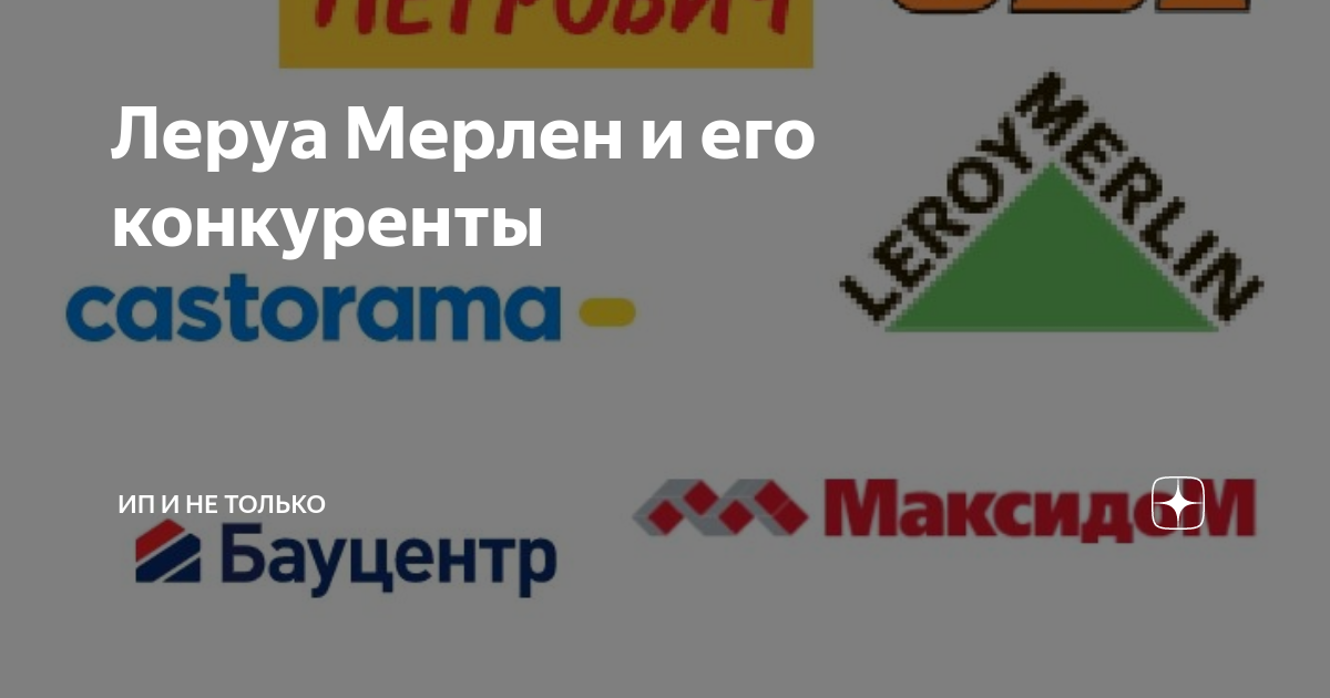 Леруа Мерлен и его конкуренты | ИП и не только | Дзен