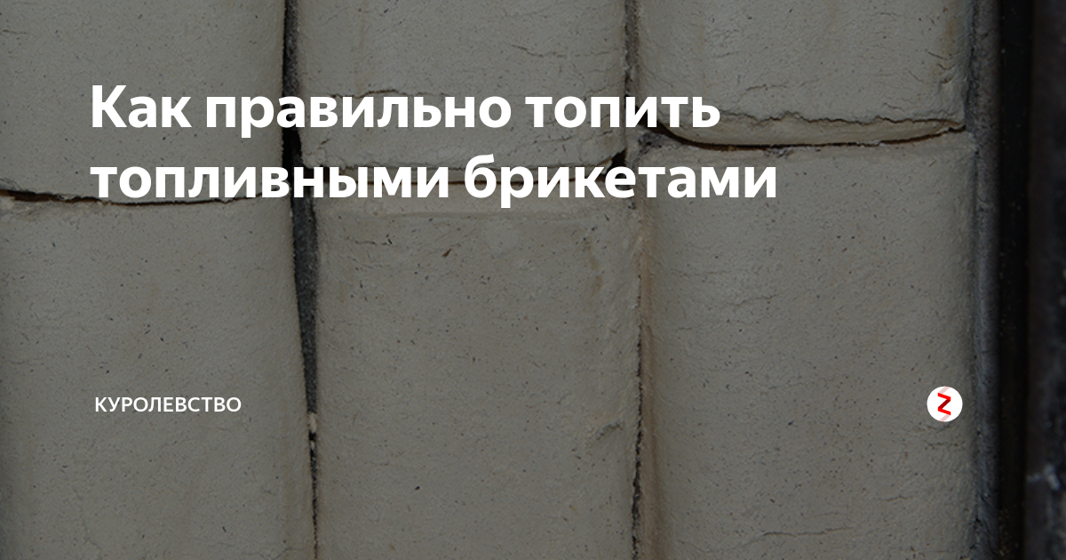Как правильно топить топливными брикетами | Куролевство | Дзен