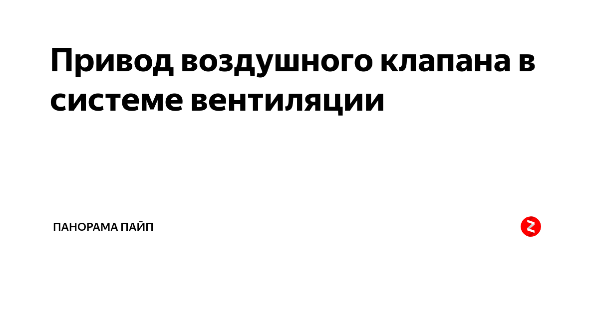 Привод воздушного клапана в системе вентиляции | Панорама Пайп | Дзен