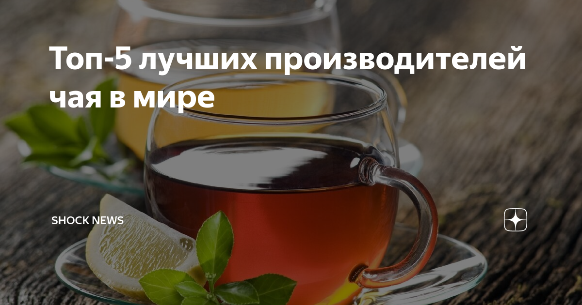 Топ-5 лучших производителей чая в мире | SHOСK NEWS | Дзен