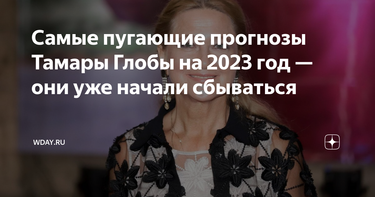 Самые пугающие прогнозы Тамары Глобы на 2023 год — они уже начали сбываться | Wday.ru | Дзен