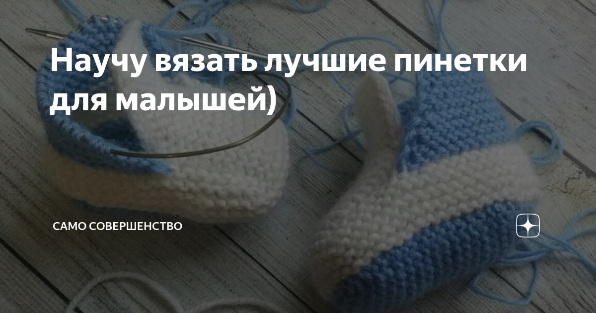 Научу вязать лучшие пинетки для малышей) | Само совершенство | Дзен