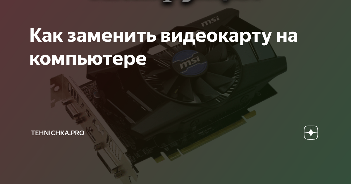 Как заменить видеокарту на компьютере | Tehnichka.pro | Дзен