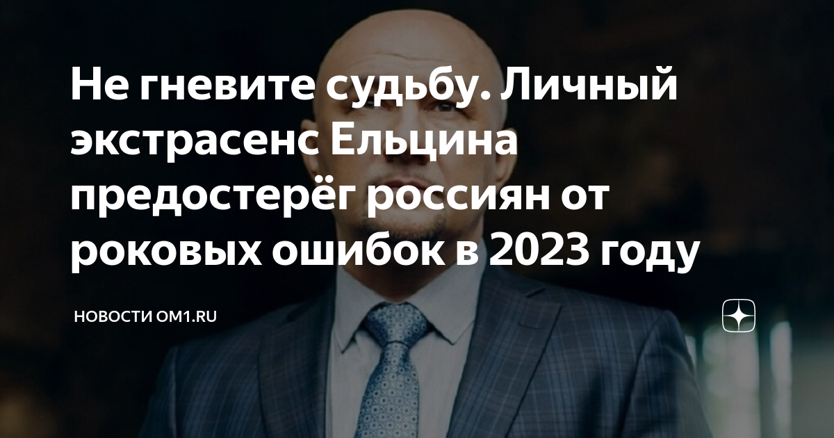 Не гневите судьбу. Личный экстрасенс Ельцина предостерёг россиян от роковых ошибок в 2023 году ...