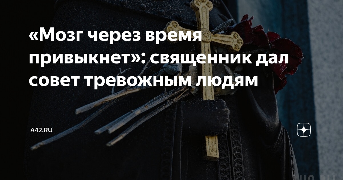 «Мозг через время привыкнет»: священник дал совет тревожным людям | A42.RU | Дзен