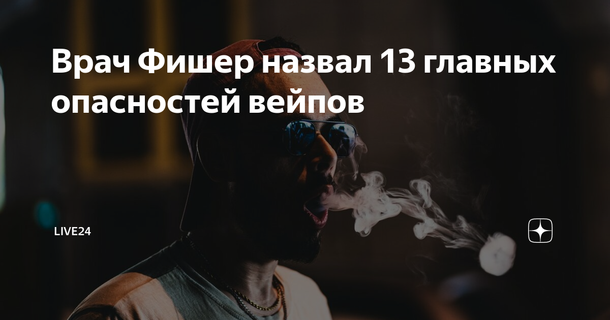 Врач Фишер назвал 13 главных опасностей вейпов | LIVE24 | Дзен