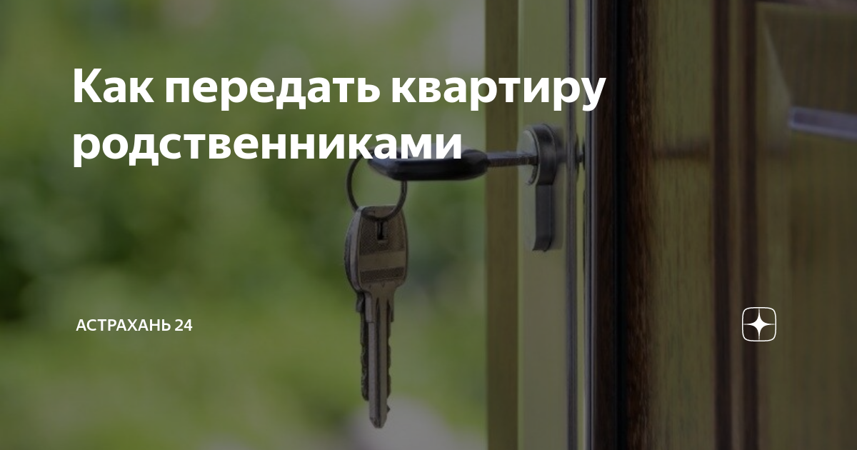 Как передать квартиру родственниками Астрахань 24 Дзен