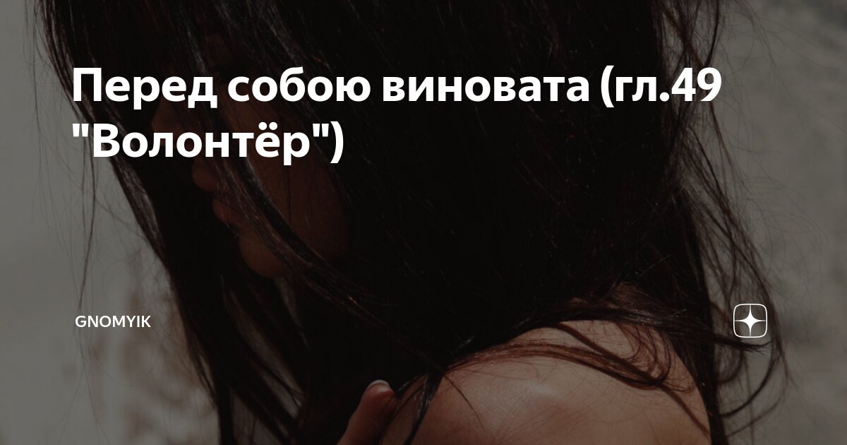 Перед собою виновата (гл.49 "Волонтёр") | Gnomyik | Дзен