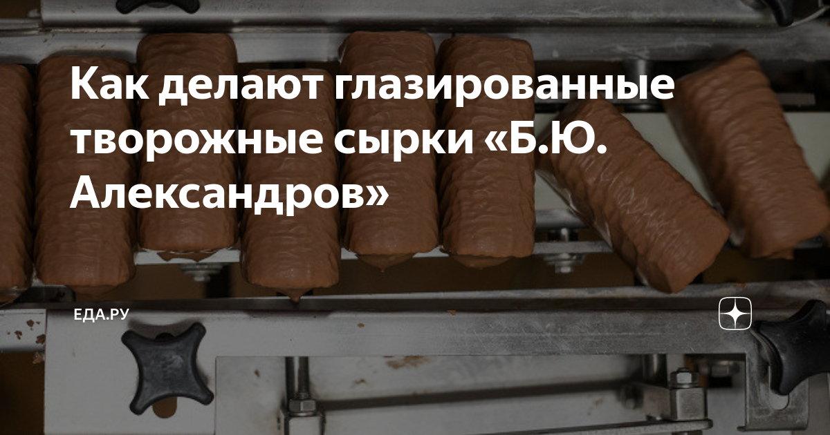 Как делают глазированные творожные сырки «Б.Ю. Александров» | Еда.ру | Дзен