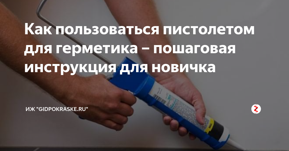 Как пользоваться пистолетом для герметика пошаговая инструкция для