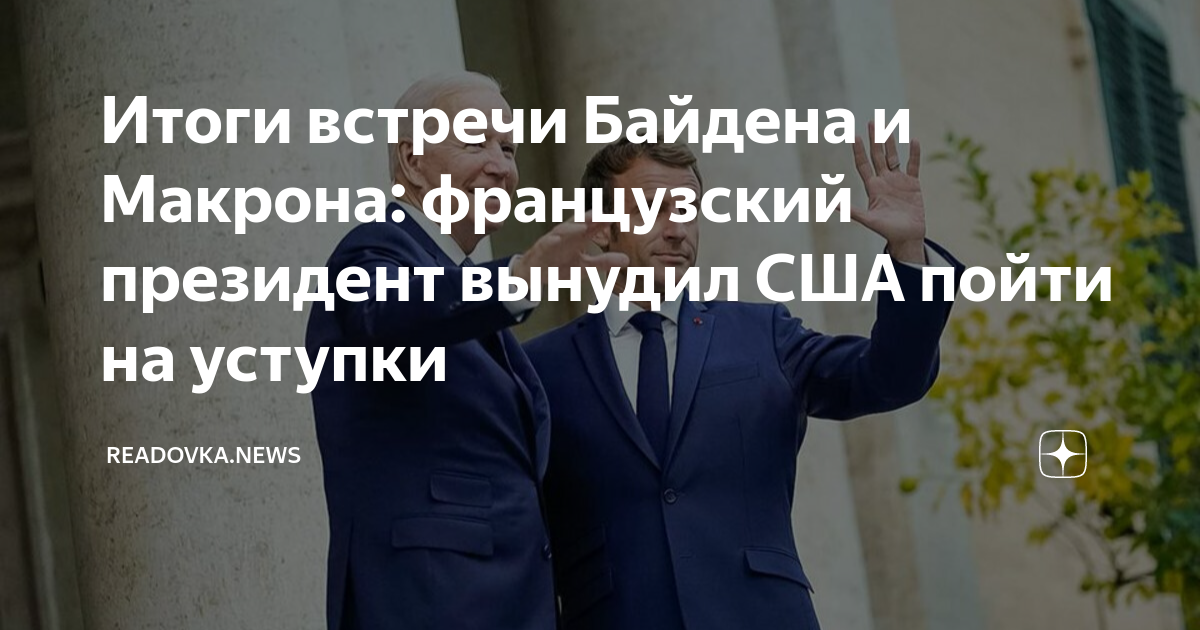 Итоги встречи Байдена и Макрона французский президент вынудил США пойти на уступки Readovka