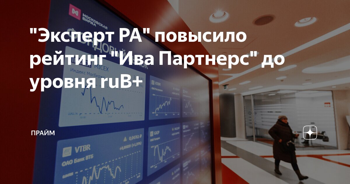 "Эксперт РА" повысило рейтинг "Ива Партнерс" до уровня ruB+ | ПРАЙМ | Дзен
