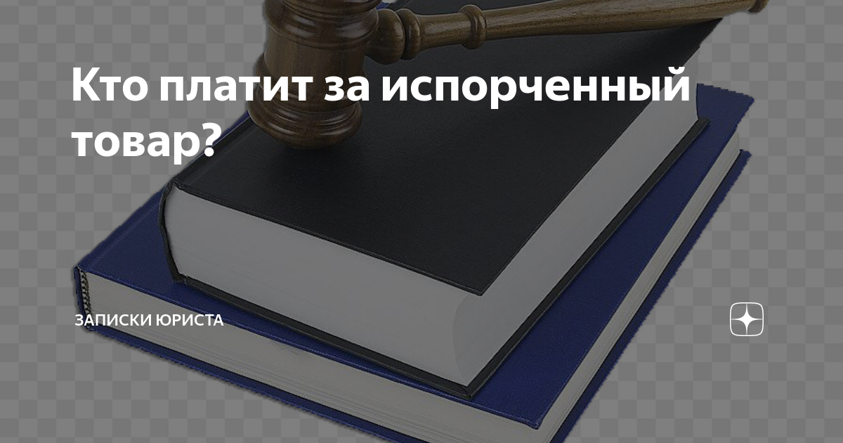 Кто платит за испорченный товар? | Записки юриста | Дзен