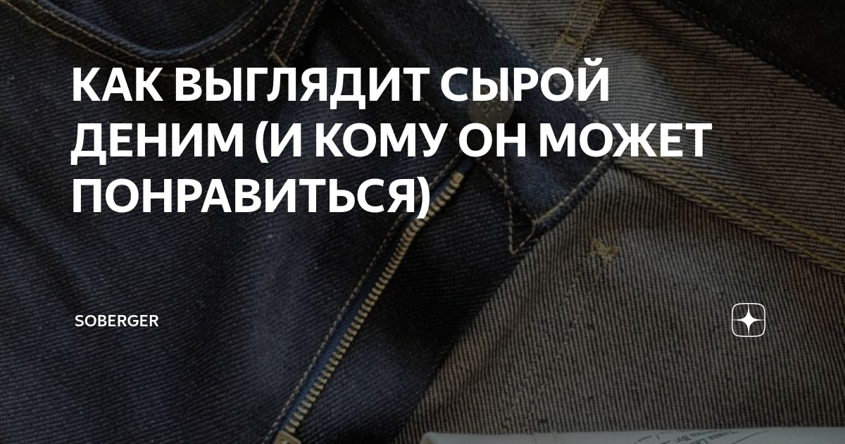 КАК ВЫГЛЯДИТ СЫРОЙ ДЕНИМ (И КОМУ ОН МОЖЕТ ПОНРАВИТЬСЯ) | Soberger | Мужской стиль | Дзен