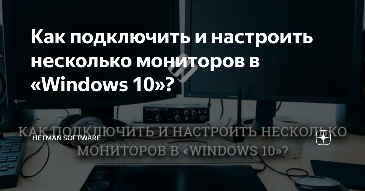 Как подключить и настроить несколько мониторов в «Windows 10»? | Hetman Software | Дзен