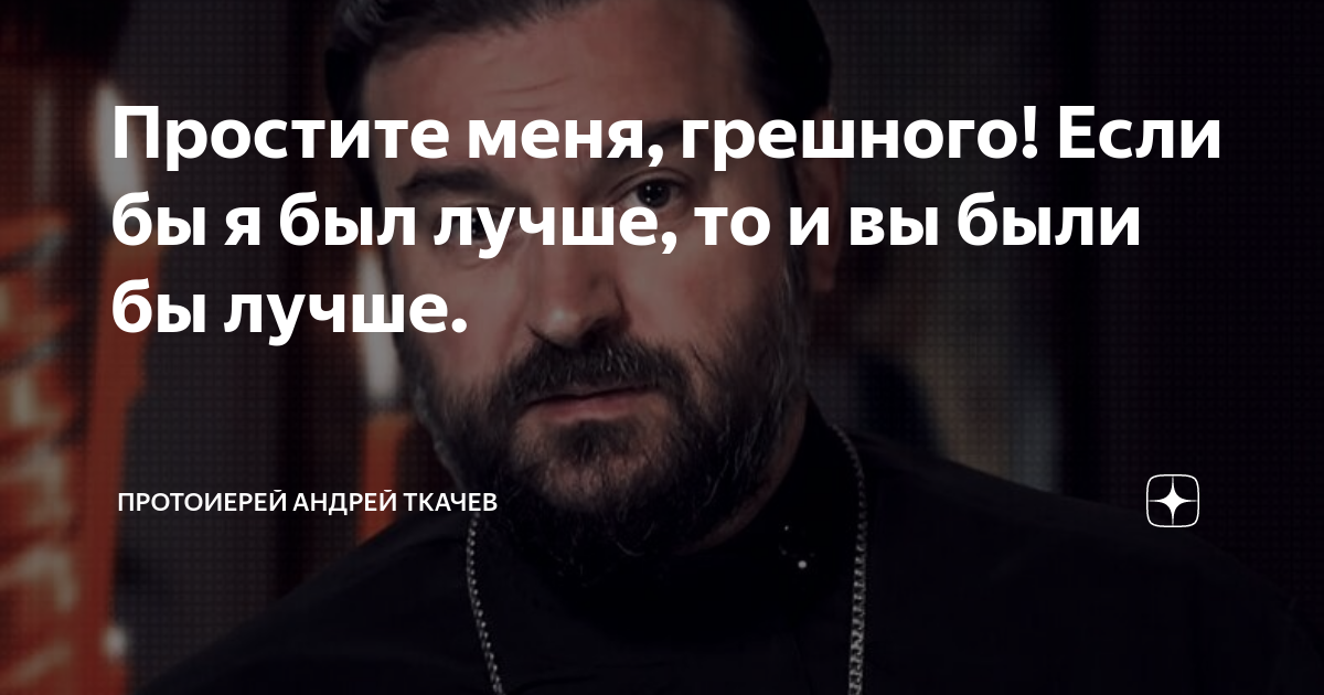 Простите меня, грешного! Если бы я был лучше, то и вы были бы лучше ...