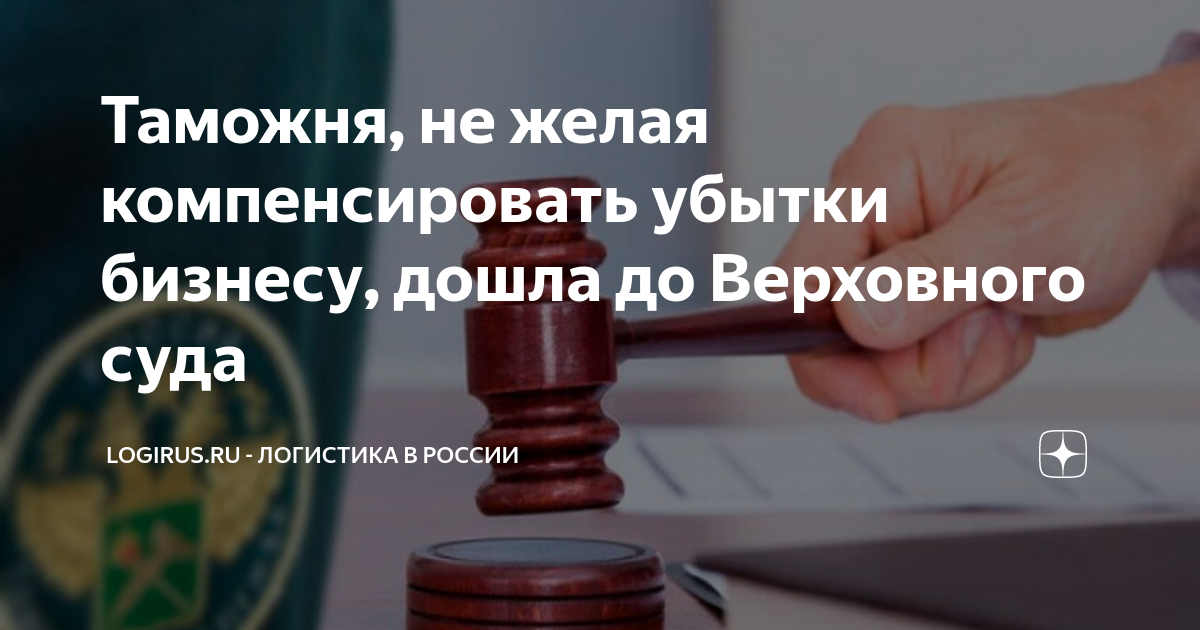 Таможня, не желая компенсировать убытки бизнесу, дошла до Верховного суда | Logirus.ru ...