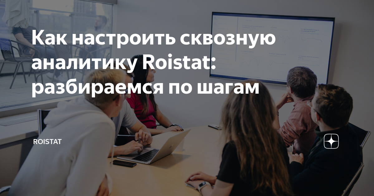 Как настроить сквозную аналитику Roistat: разбираемся по шагам | Roistat | Дзен