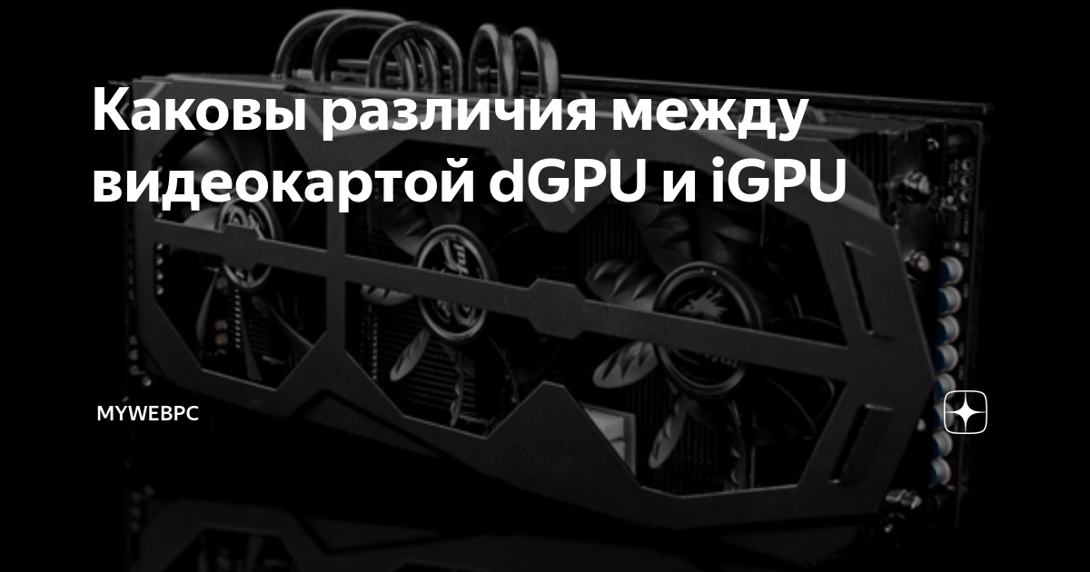 Каковы различия между видеокартой dGPU и iGPU | myWEBpc | Дзен