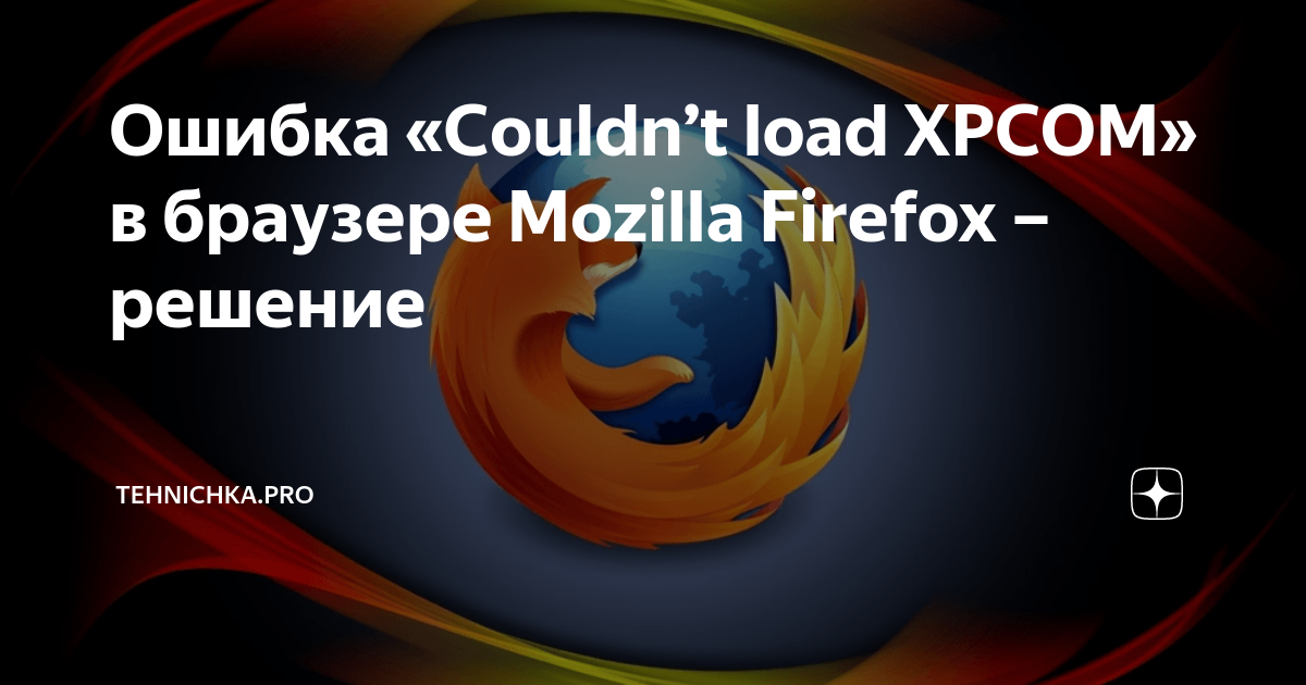 Ошибка «Couldn’t load XPCOM» в браузере Mozilla Firefox – решение | Tehnichka.pro | Дзен