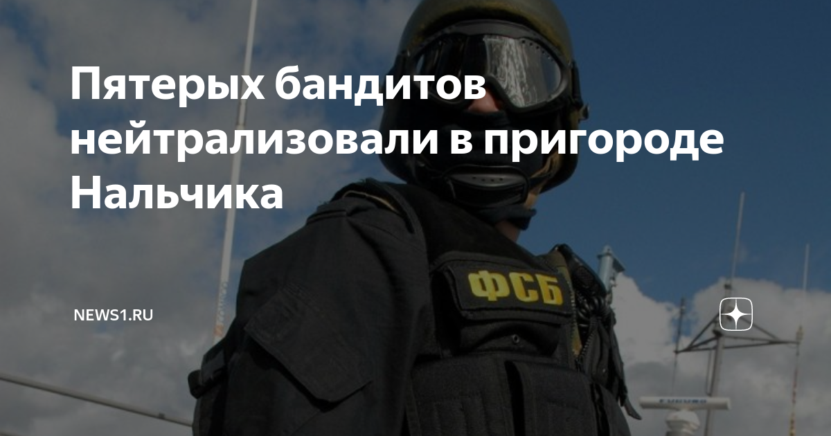 Пятерых бандитов нейтрализовали в пригороде Нальчика | NEWS1.ru - Новости России и мира | Дзен