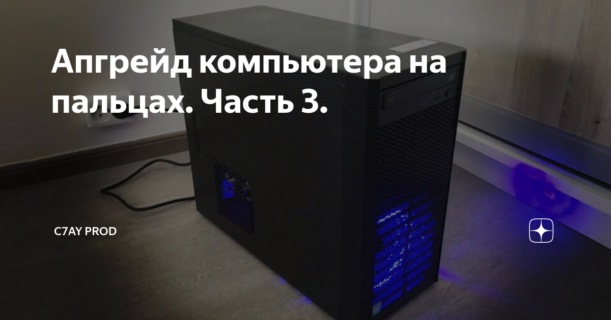 Апгрейд компьютера на пальцах. Часть 3. | C7AY PROD | Дзен