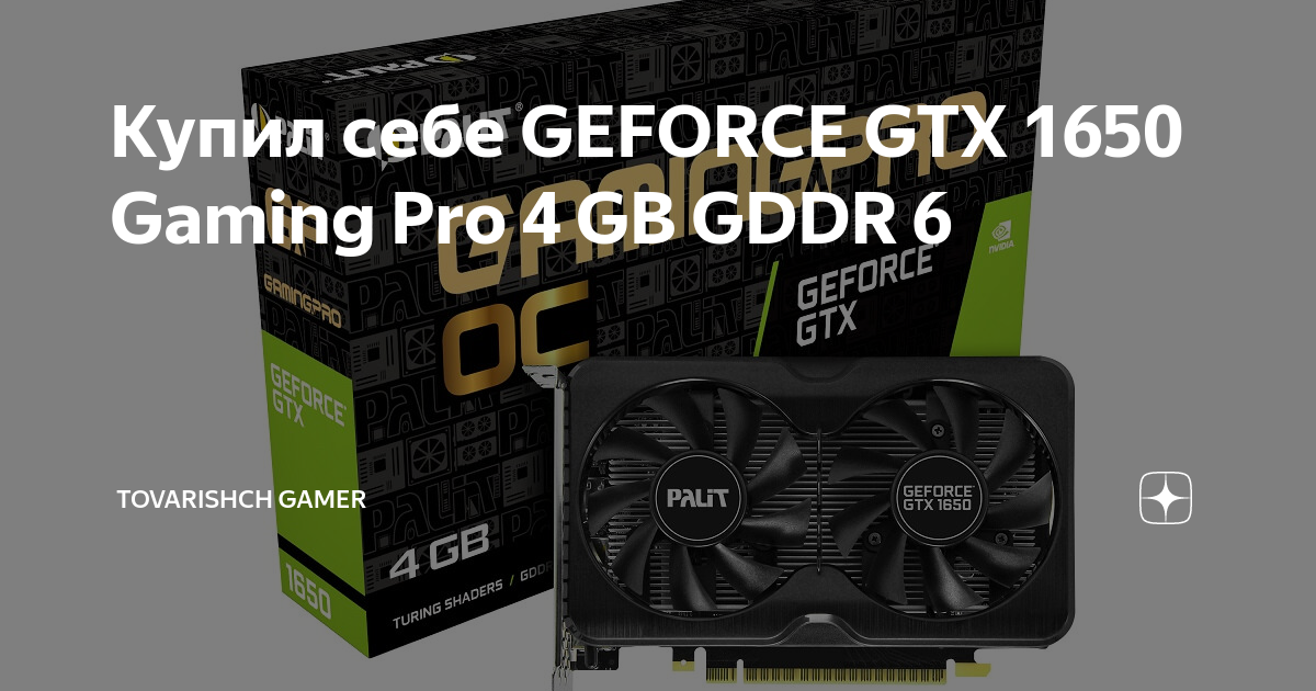 Купил себе GEFORCE GTX 1650 Gaming Pro 4 GB GDDR 6 | Товарищ Gamer | Дзен