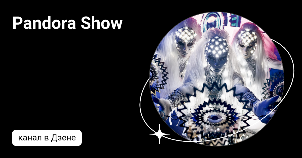 Pandora Show | Дзен