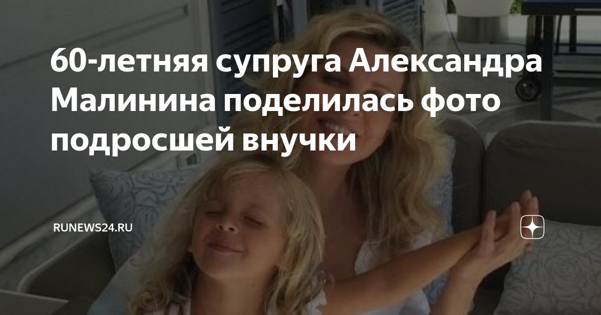 60-летняя супруга Александра Малинина поделилась фото подросшей внучки | RuNews24.ru | Дзен