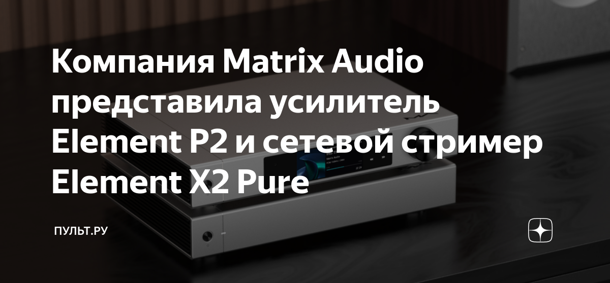 Компания Matrix Audio представила усилитель Element P2 и сетевой ...