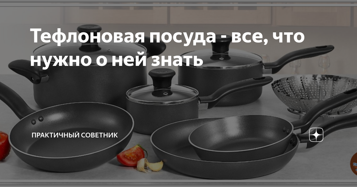 Тефлоновая посуда - все, что нужно о ней знать | Практичный советник | Дзен