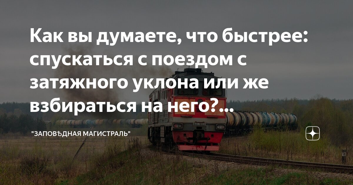 Как вы думаете, что быстрее: спускаться с поездом с затяжного уклона ...