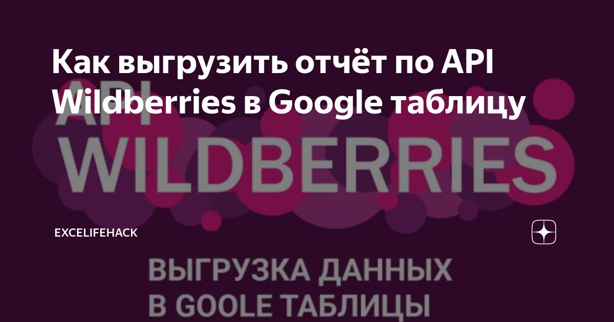 Как выгрузить отчёт по API Wildberries в Google таблицу | ExceLifeHack | Дзен