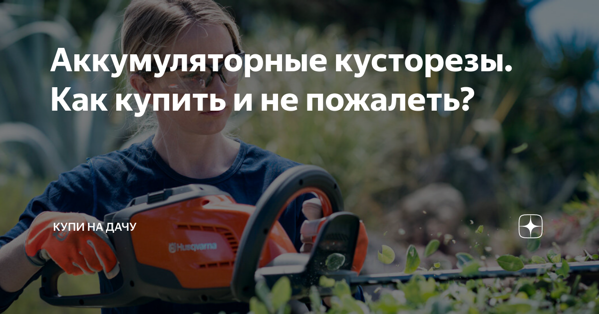 Аккумуляторные кусторезы. Как купить и не пожалеть? | Купи на Дачу | Дзен