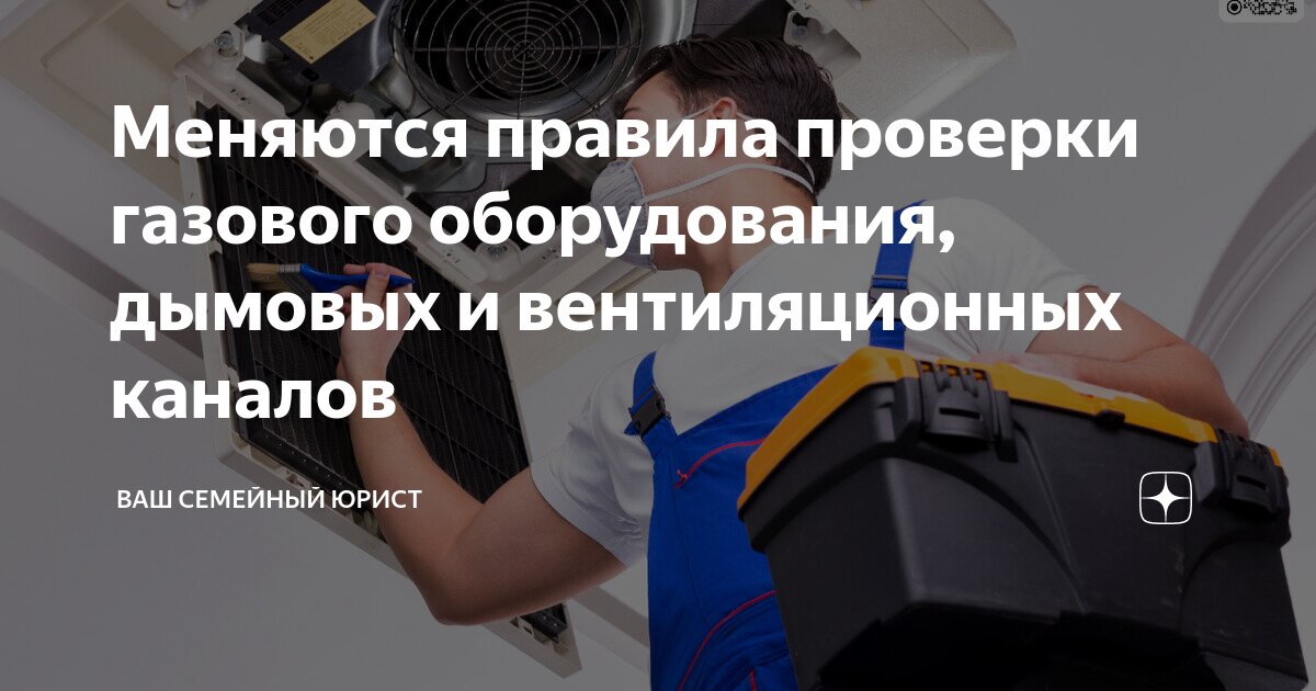 Меняются правила проверки газового оборудования дымовых и вентиляционных каналов Ваш семейный